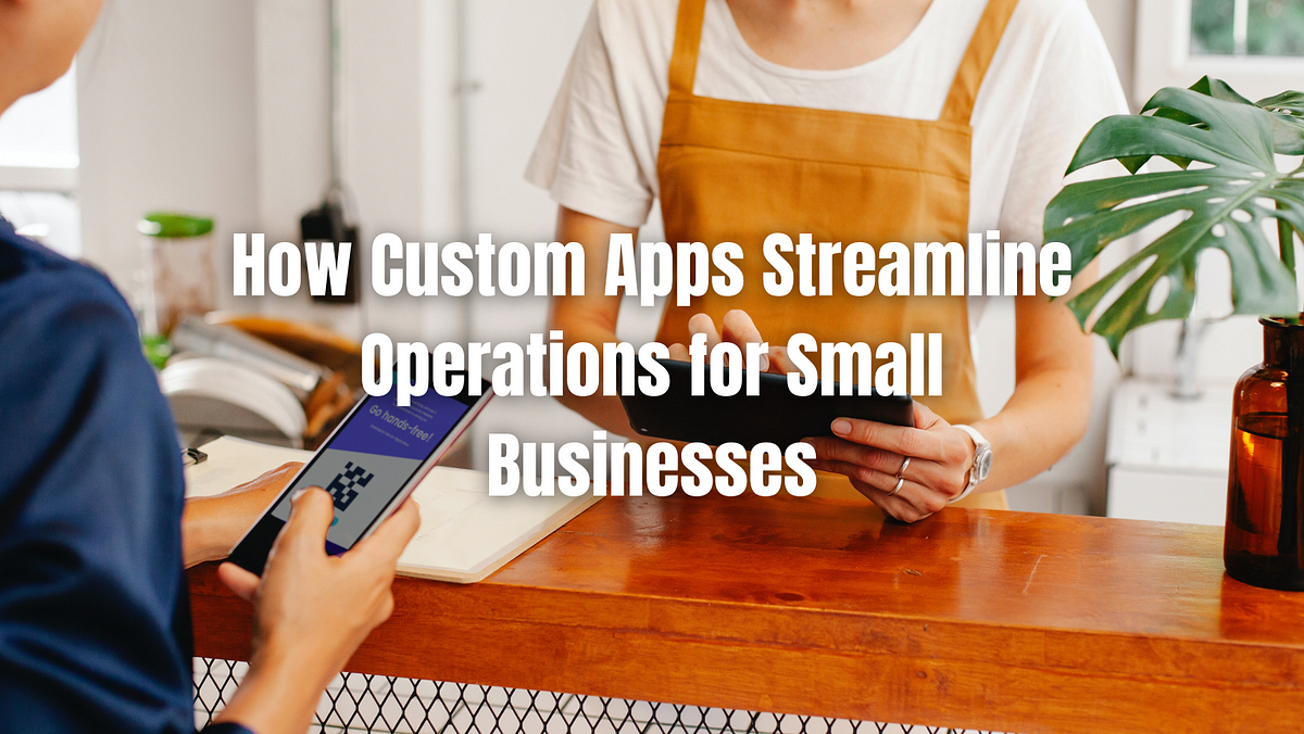 How Custom Apps Streamline Operations for Small Businesses — App ... How Custom Apps Streamline Operations for Small Businesses — App ...