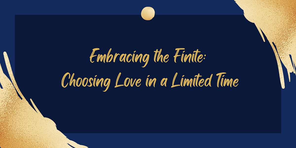 Embracing the Finite: Choosing Love in a Limited Time | by Anthony ...