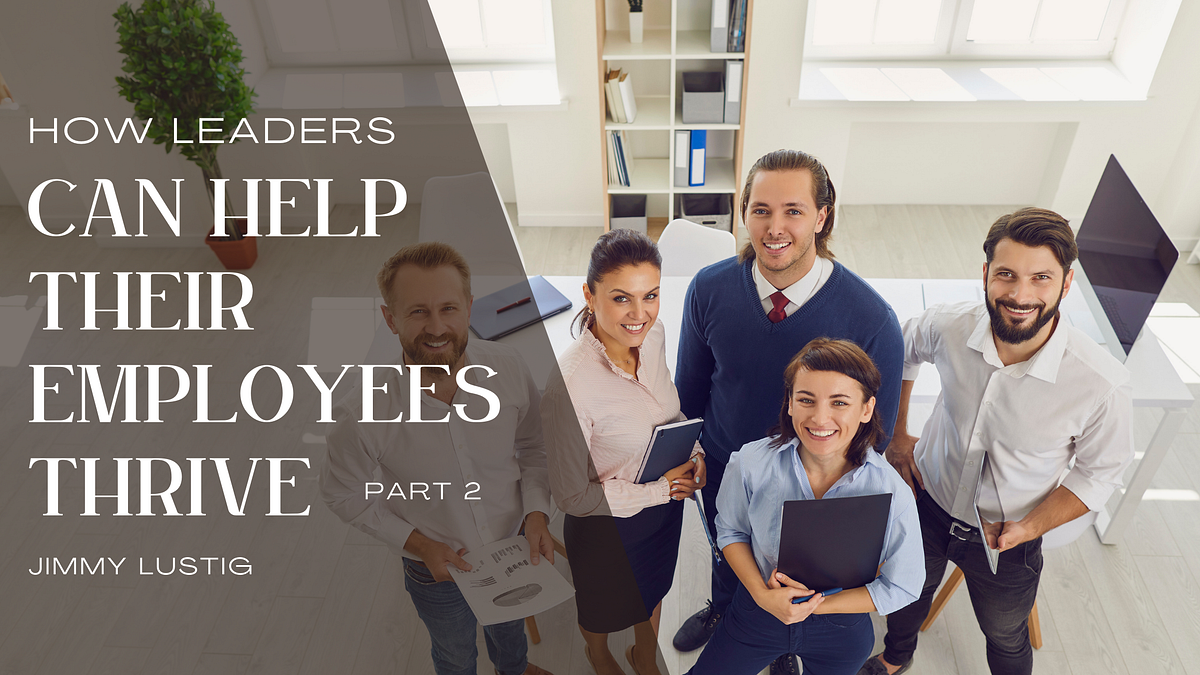 How Leaders Can Help Their Employees Thrive — Part Two | by Jimmy ...
