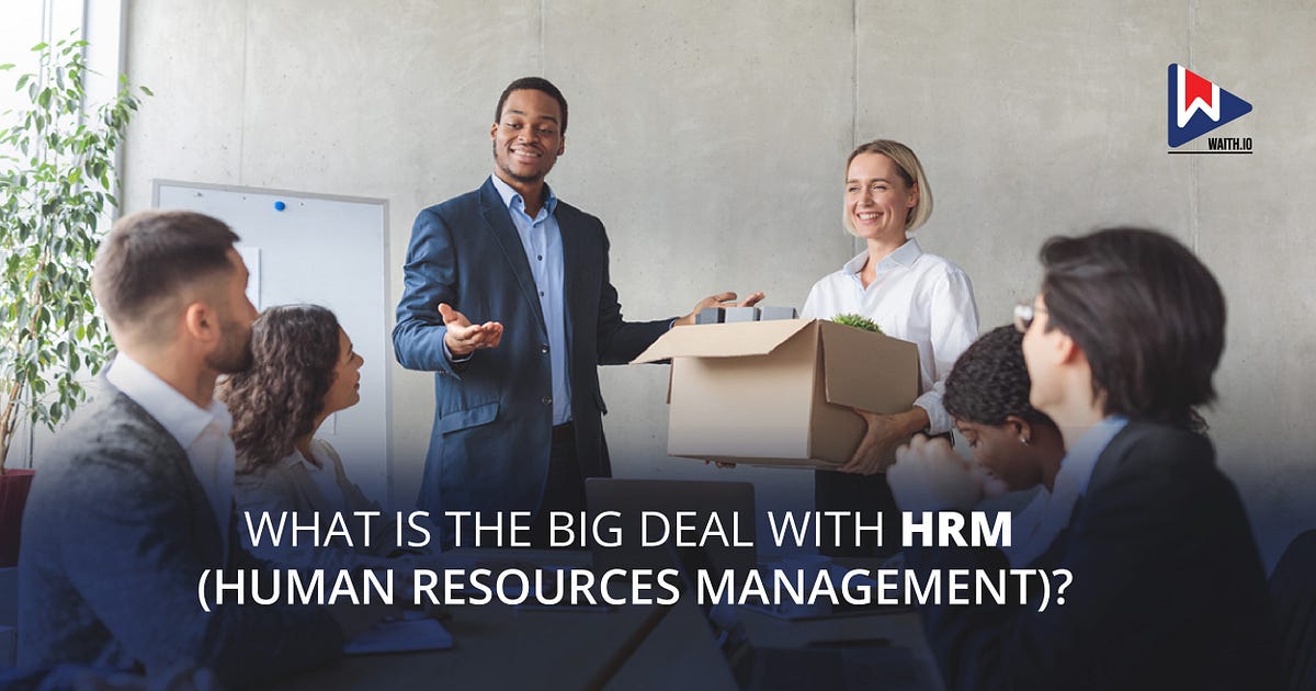 What is the big deal with HRM (Human Resources Management)? | by Waith ...