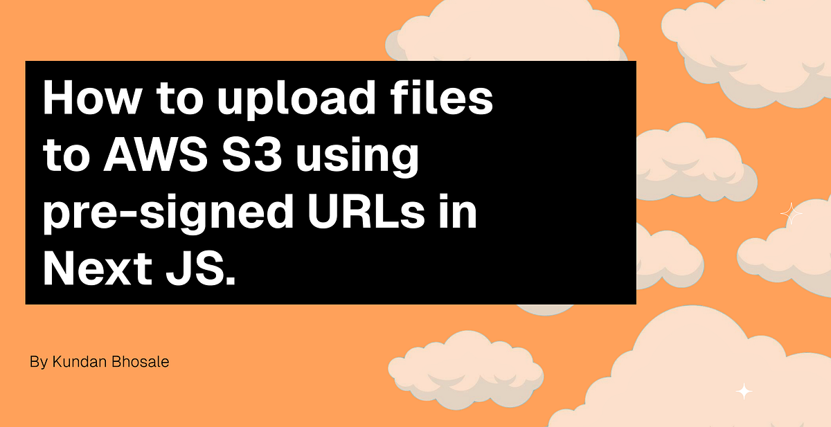 How to upload files to AWS S3 using pre-signed URLs in Next JS. | by Kundan Bhosale | Medium