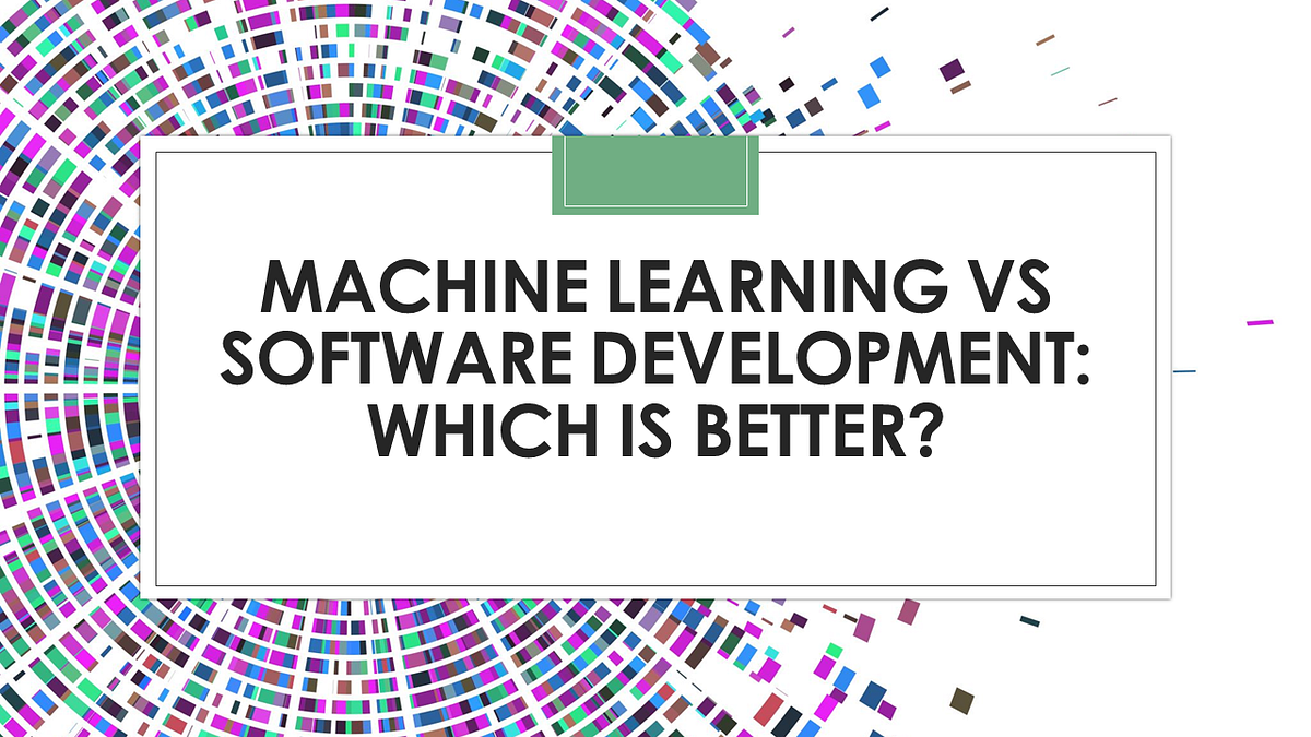 Machine Learning Or Software Development: Which is Better? | by Aman ...