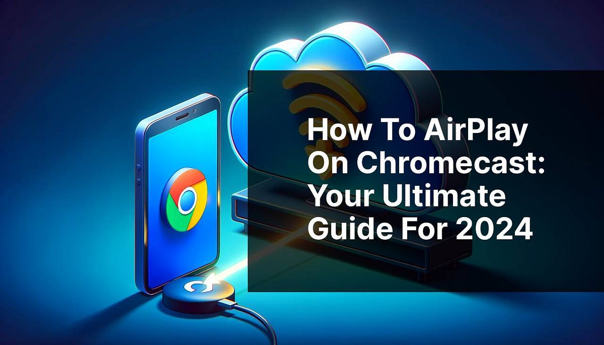 How to AirPlay on Chromecast: Your Ultimate Guide for 2024 | by ...