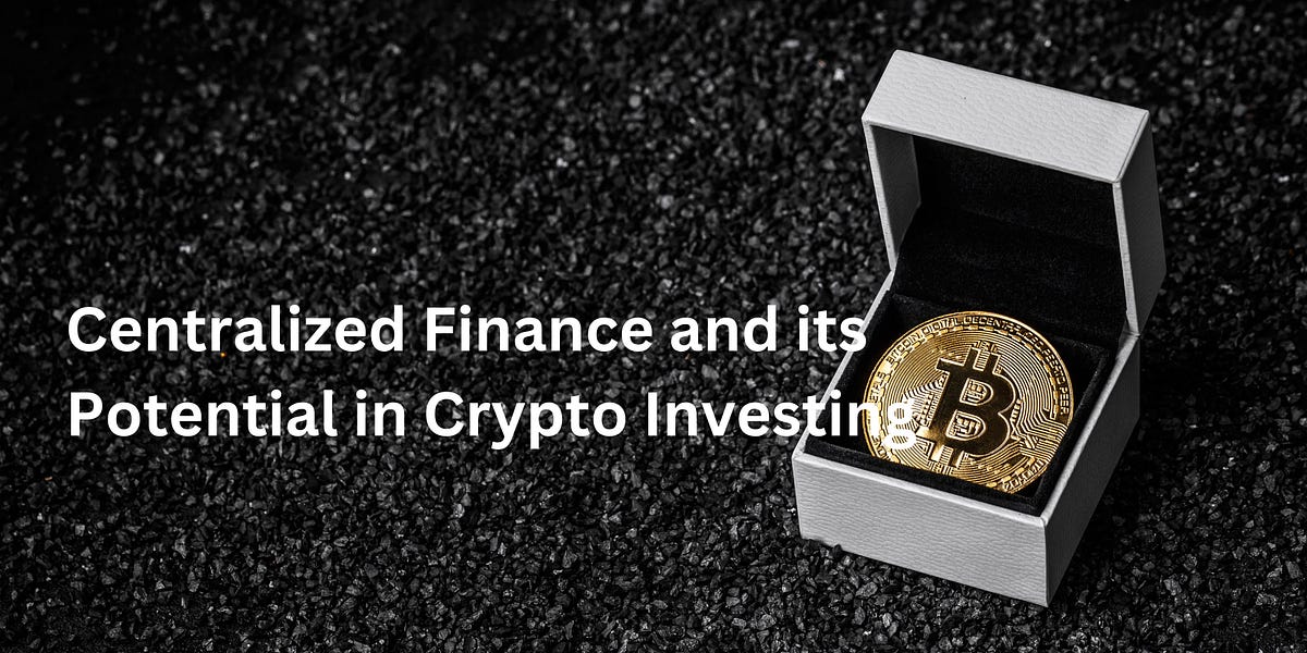 Centralized Finance and its Potential in Cryptocurrency Investing | by ...