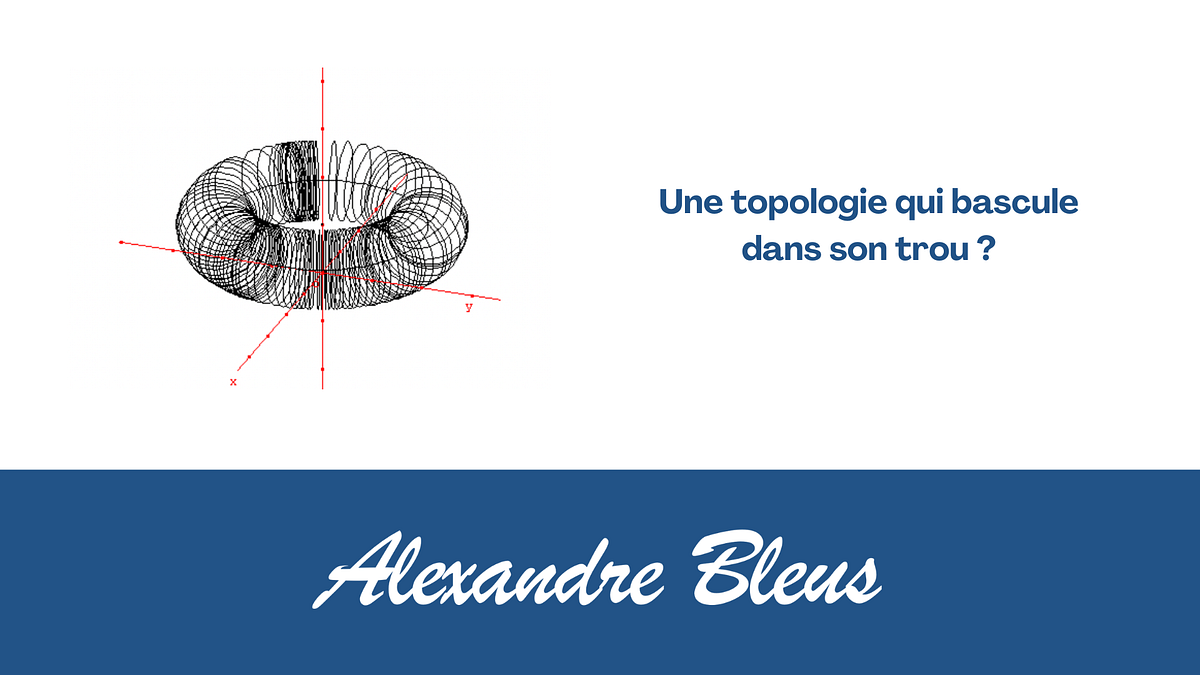 Une topologie qui bascule dans son trou ? (Alexandre Bleus) | by ...
