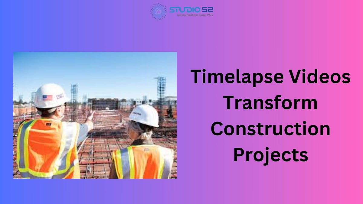 How Timelapse Videos Transform Construction Projects | by Studio52 ...