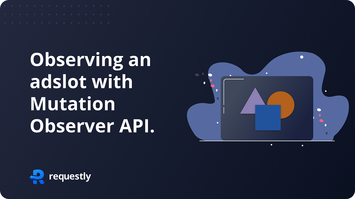 Observing an adslot with MutationObserver API. | by Requestly | Requestly | Aug, 2024 | Medium