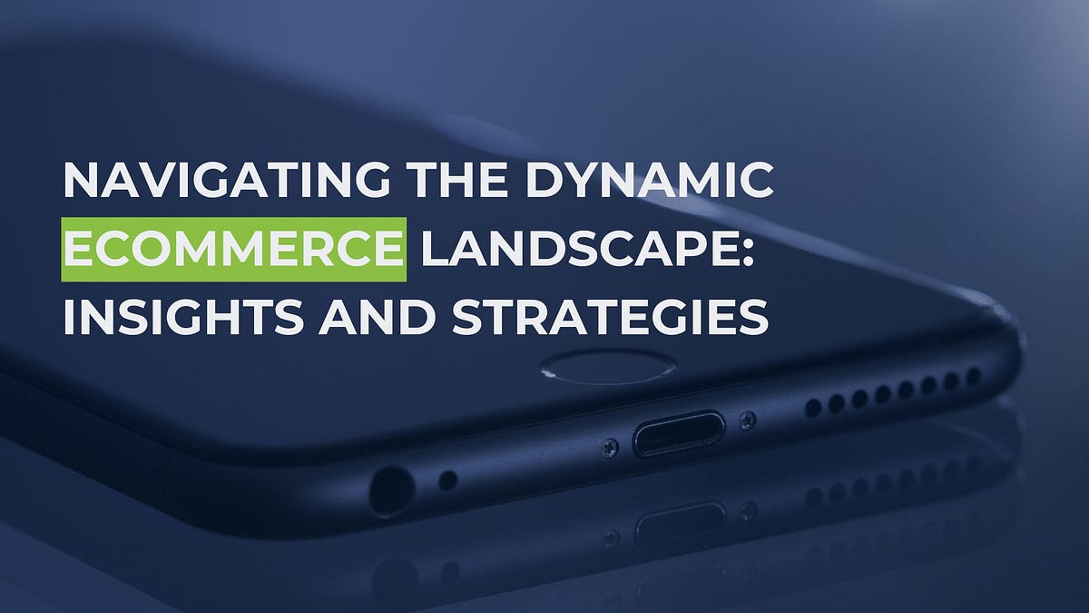 Navigating the dynamic eCommerce landscape: Insights and strategies ...