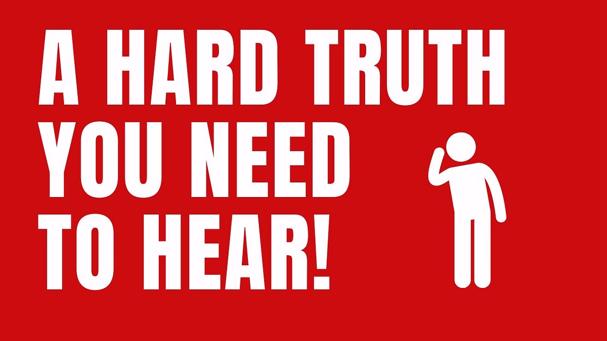 A Hard Truth You Need to Hear!. In case no one else tells you, I’m ...