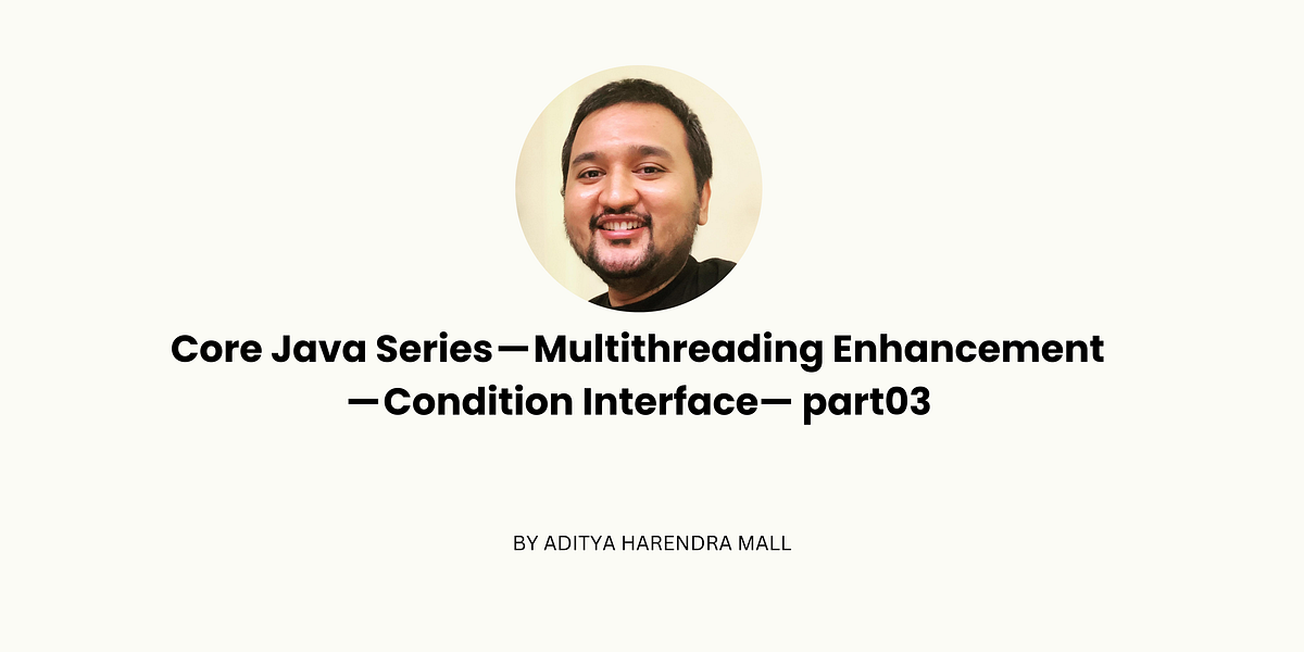 Core Java Series — Multithreading Enhancement — Condition Interface— part03 | by Aditya Harendra ...