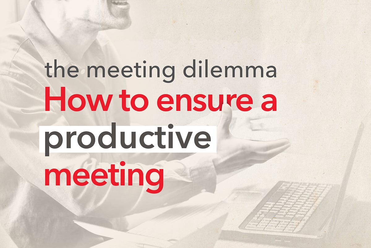 The Meeting Dilemma. How to ensure a productive meeting. | by ...