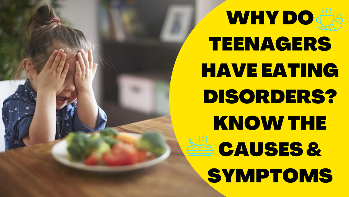 Why Do Teenagers Have Eating Disorders? Know The Causes & Symptoms ...