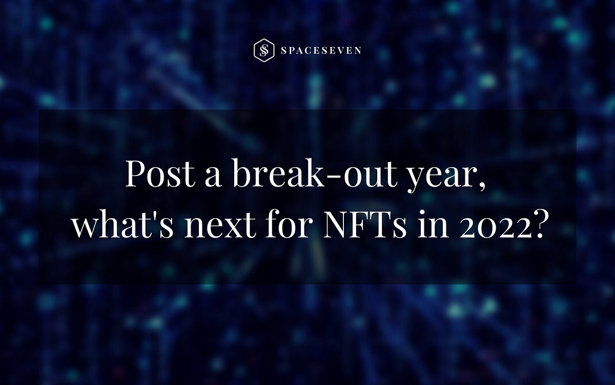 Post a break-out year, what’s next for NFTs in 2022? | by Spaceseven | Spaceseven | Medium