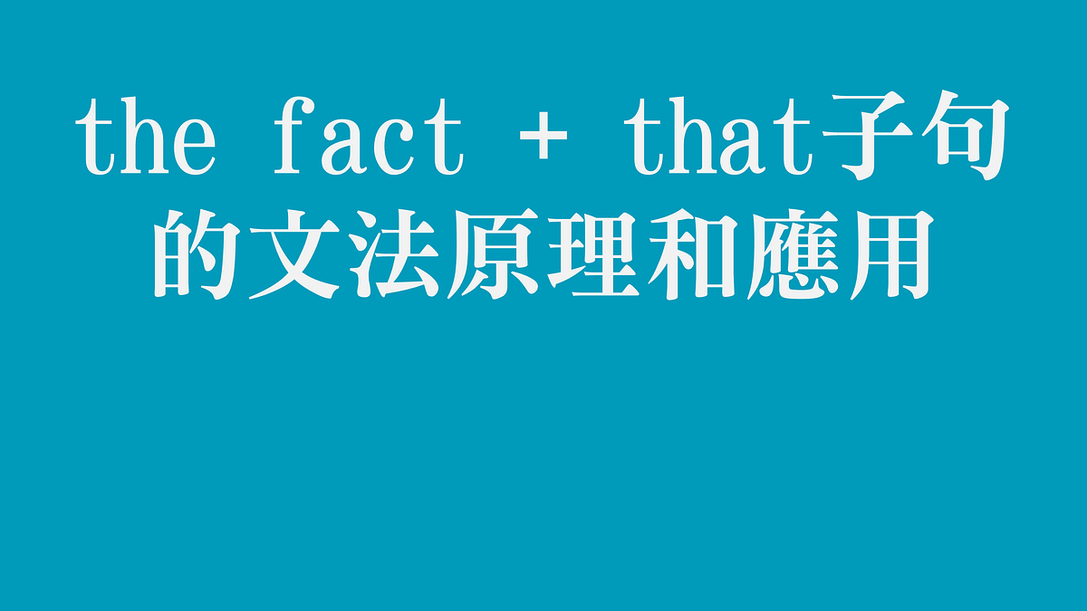 the fact + that子句的文法原理和應用 - 英文學習焦慮者的庇護城堡 - Medium