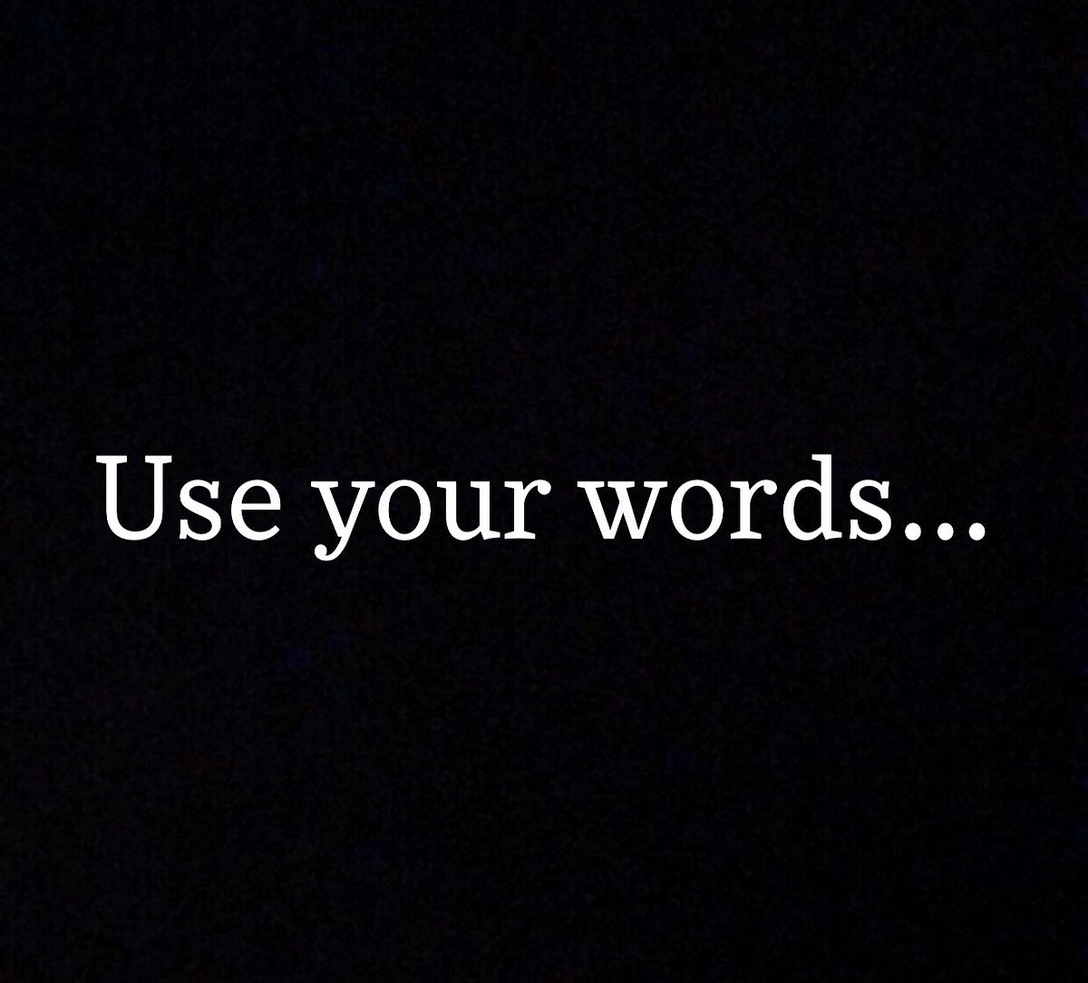 Use your words. I can remember as a child, pouting… | by Karsten Tyson ...