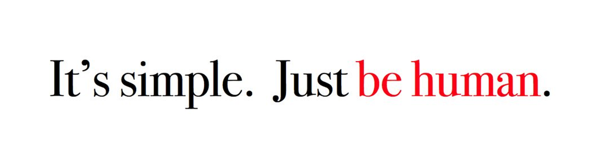 “It’s simple, just be human”. I’ve been saying this phrase over and ...