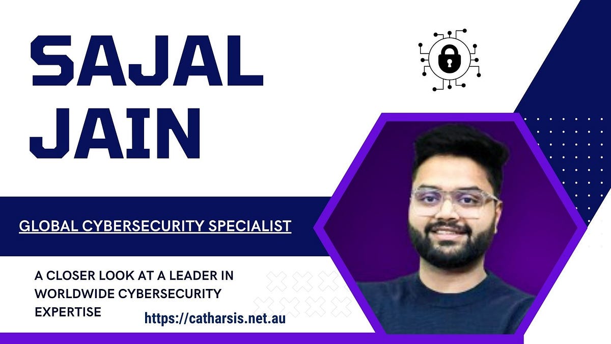 Sajal Jain: A Closer Look at a Leader in Worldwide Cyber Security Expertise | by Catharsis Cyber ...