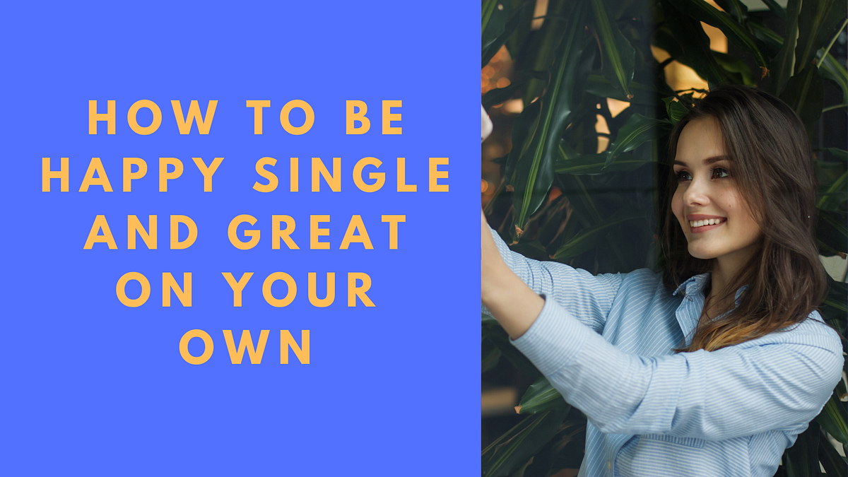 How To Be Happy Single And Great On Your Own | by Ashley Winn | Medium