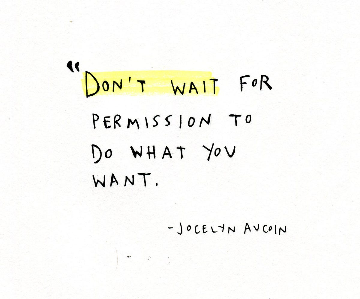 Don’t wait for permission to do what you want. | by Jocelyn Aucoin | Medium