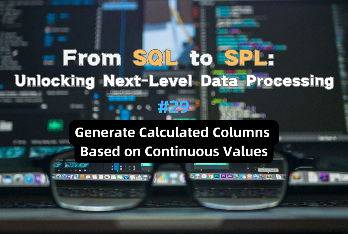 Generate Calculated Columns Based on Continuous Values — From SQL to SPL #29 | by esProc | Medium