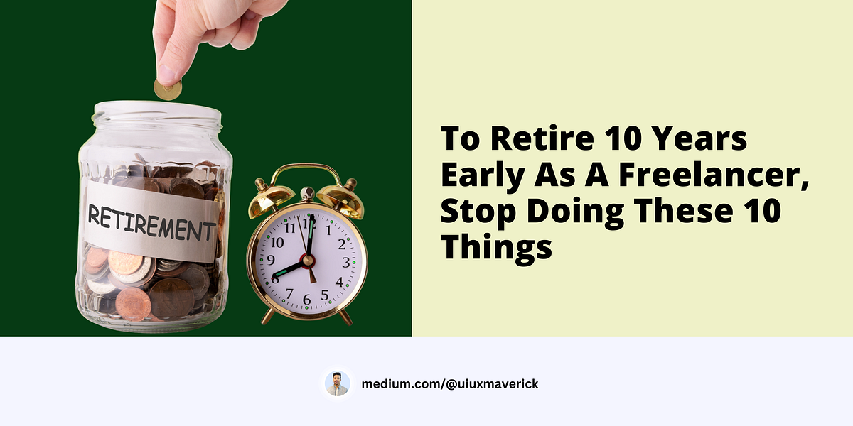 To Retire 10 Years Early As A Freelancer, Stop Doing These 10 Things ...