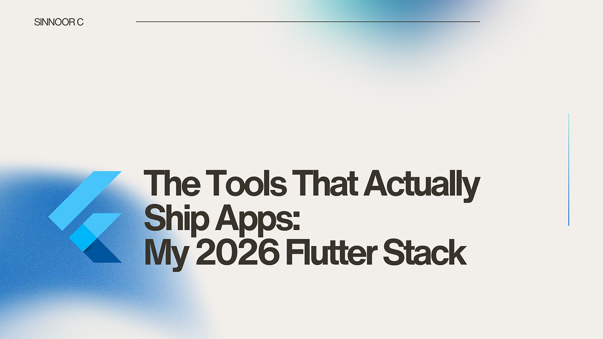 The Tools That Actually Ship Apps: My 2026 Flutter Stack | by Sinnoor C ...