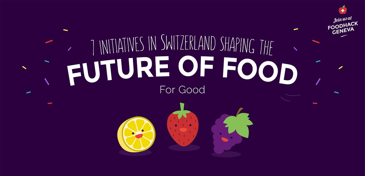 7 Swiss Initiatives Shaping The Future Of Food For Good | by Arman ...