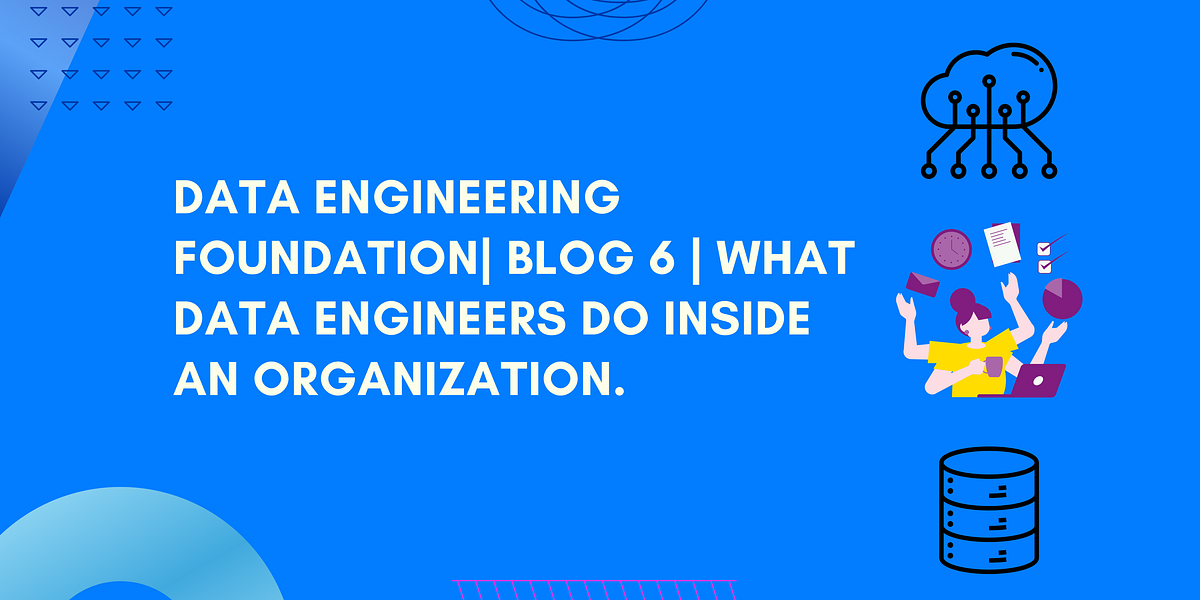 Data Engineering Foundation| Blog 6 | What Data Engineers Do Inside An Organization. | by ...
