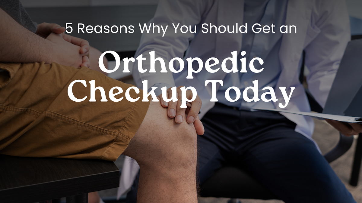 5 Reasons Why You Should Get an Orthopedic Checkup Today | by Dr Rohit ...
