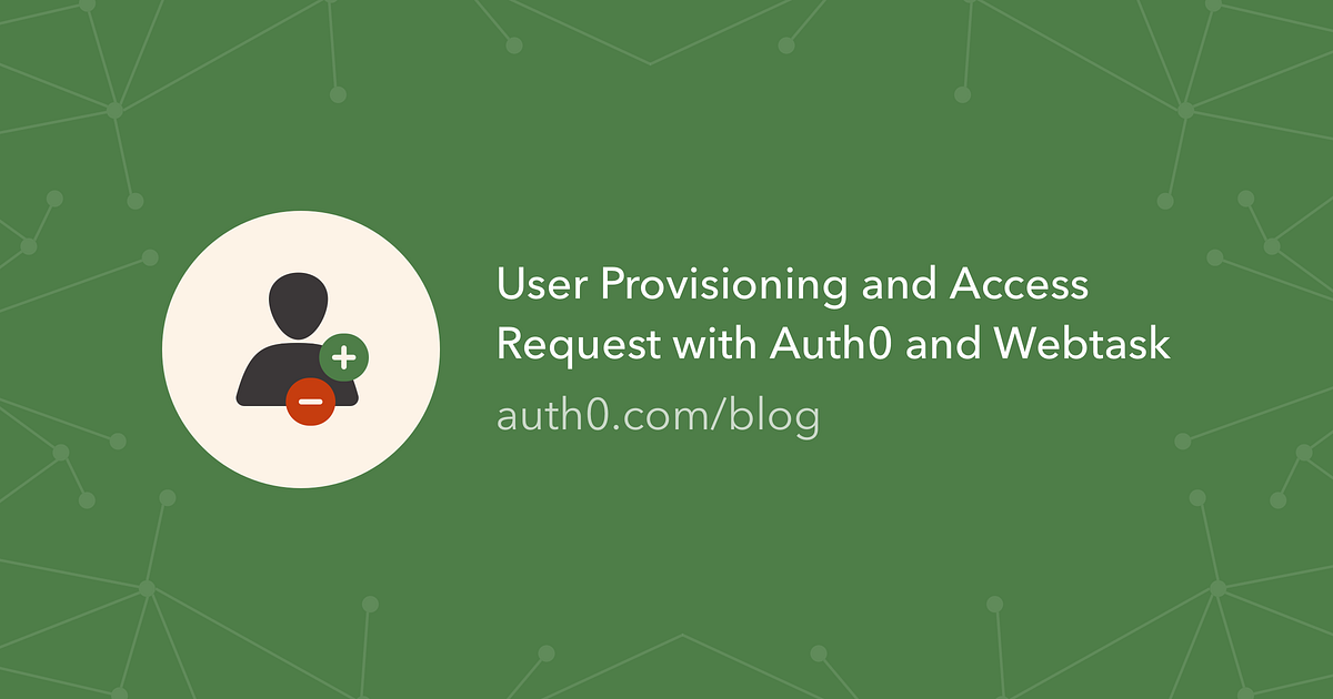 User Provisioning and Access Request with Auth0 and Webtask | by Auth0 | Medium
