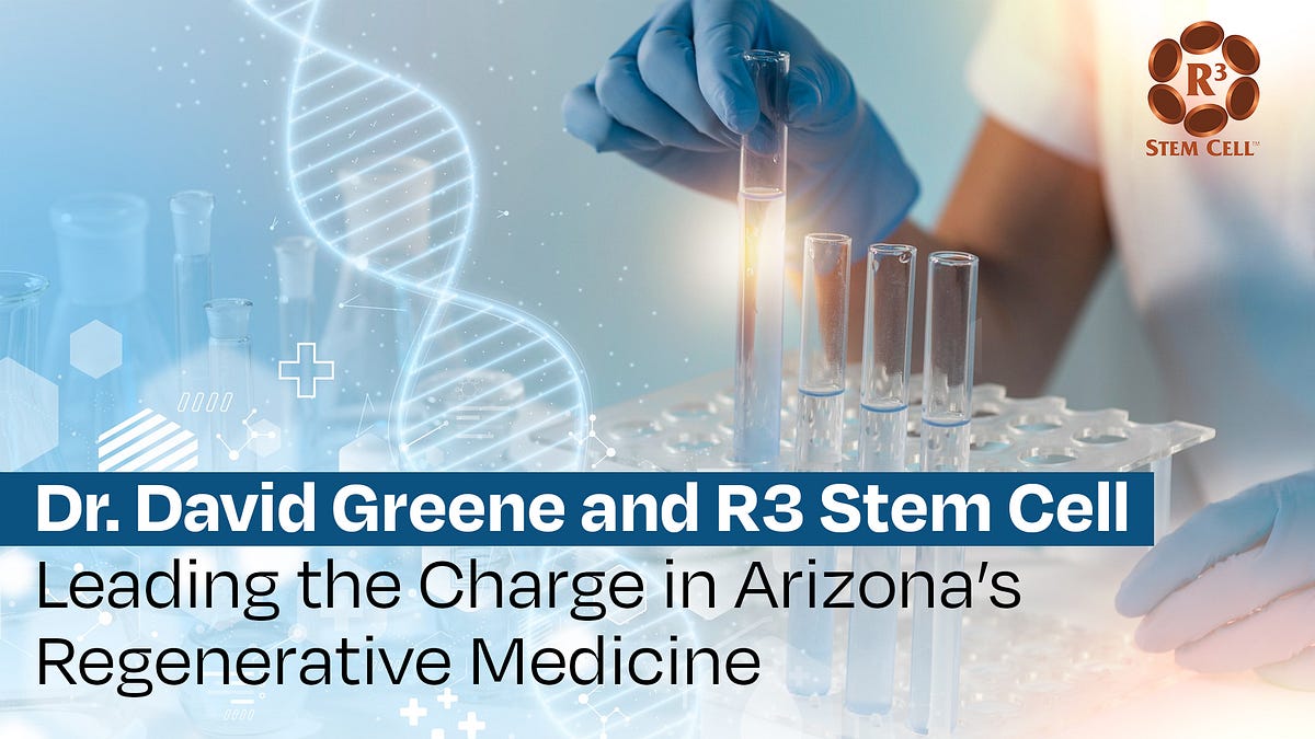 Dr. David Greene and R3 Stem Cell: Leading the Charge in Arizona’s ...