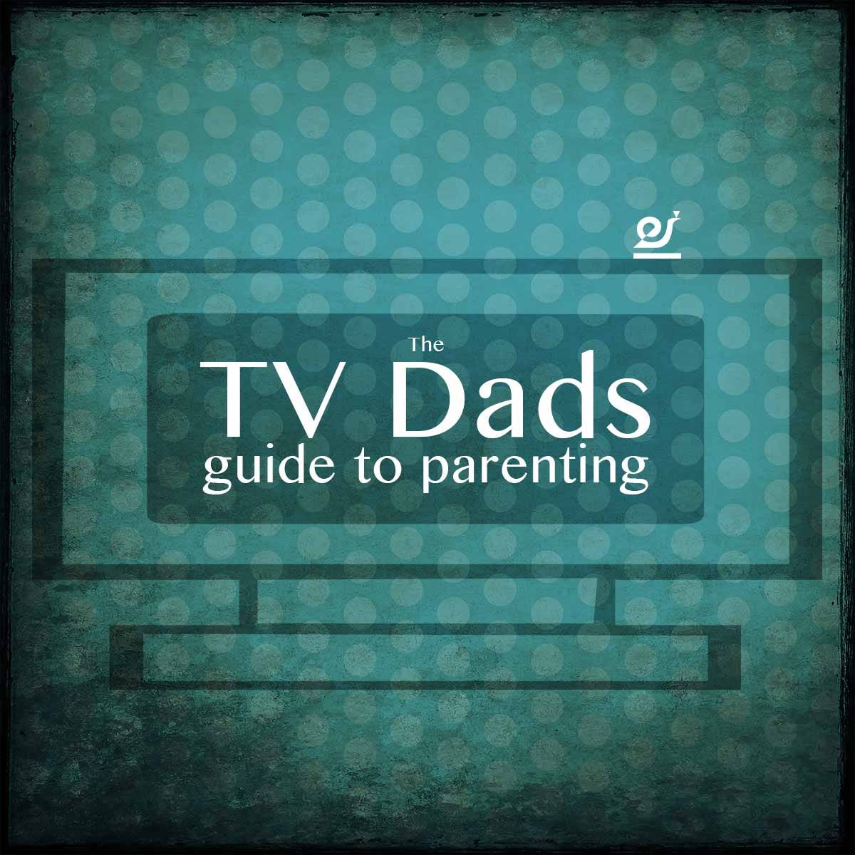 The TV Dads guide to parenting.. Fathers. Love ‘em or loath ‘em, either ...
