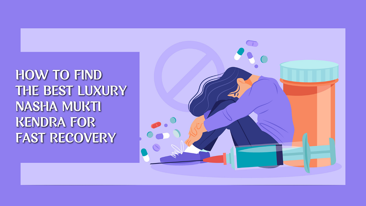 How to find the best luxury Nasha Mukti Kendra for fast recovery? | by ...