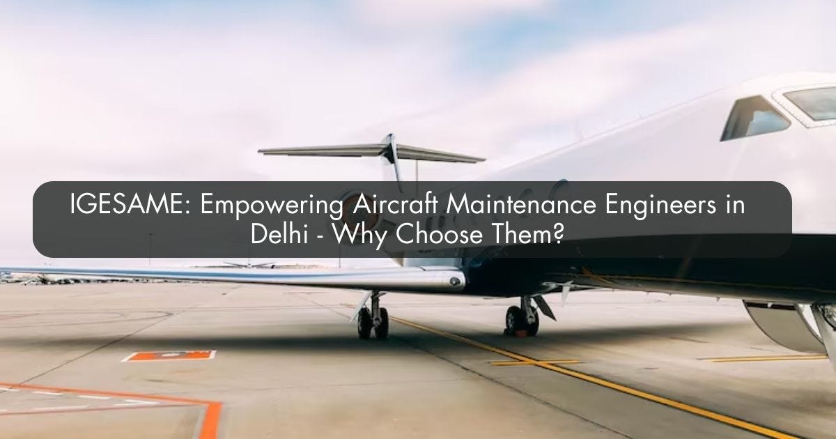 IGESAME: Empowering Aircraft Maintenance Engineers in Delhi — Why Choose Them? - Igesame - Medium