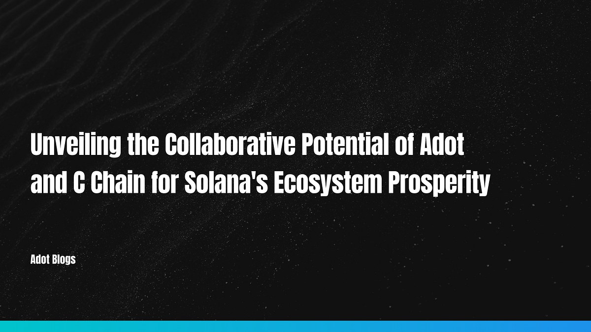 Unveiling the Collaborative Potential of Adot and C Chain for Solana’s ...