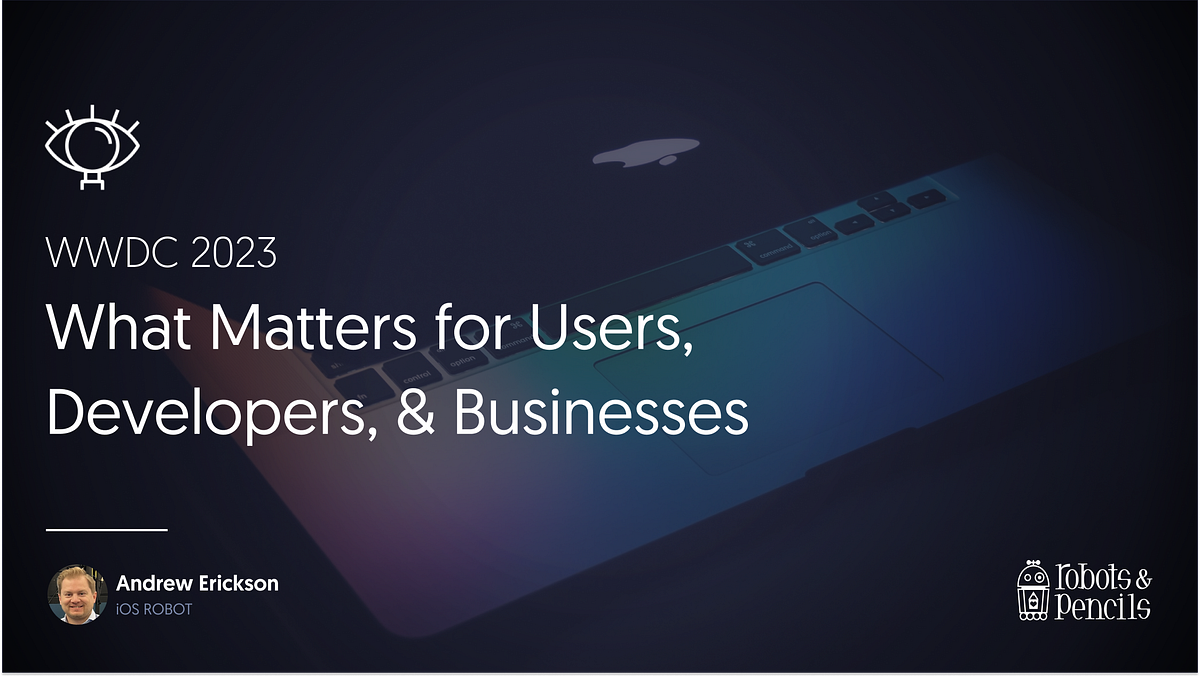 WWDC 2023: What Matters for Users, Developers, & Businesses | by Robots ...