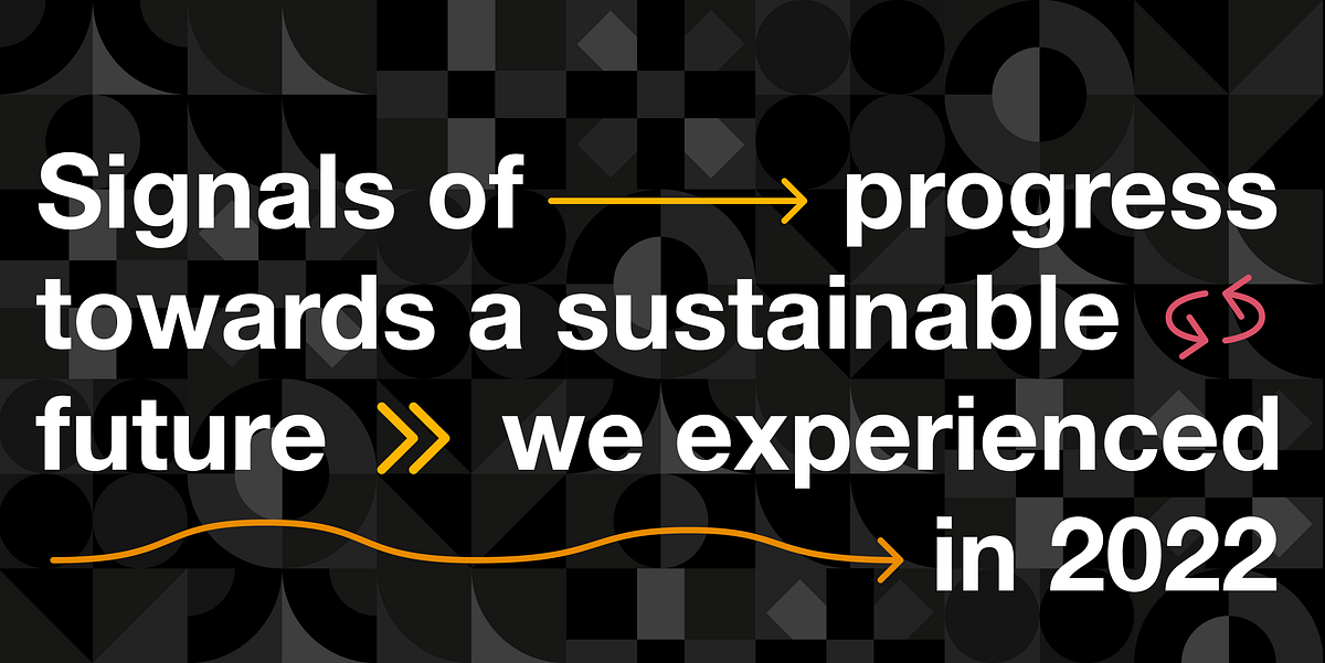 Signals of progress towards a sustainable future we experienced in 2022 ...