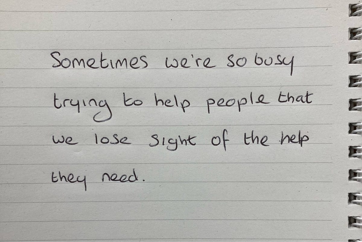 Sometimes we’re so busy trying to help people that we lose sight of the ...
