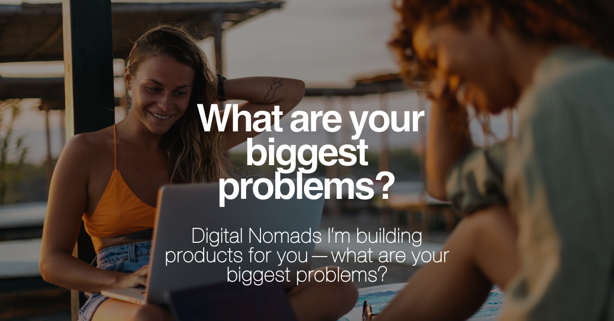 Digital Nomads I‘m building products for you — what are your biggest ...