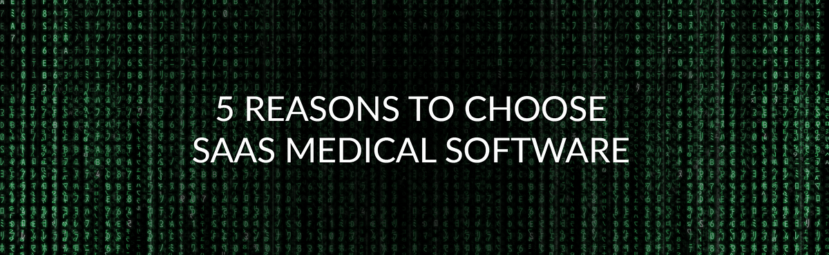 5 Reasons Why Choosing a SaaS Medical Software is the Best Choice for ...