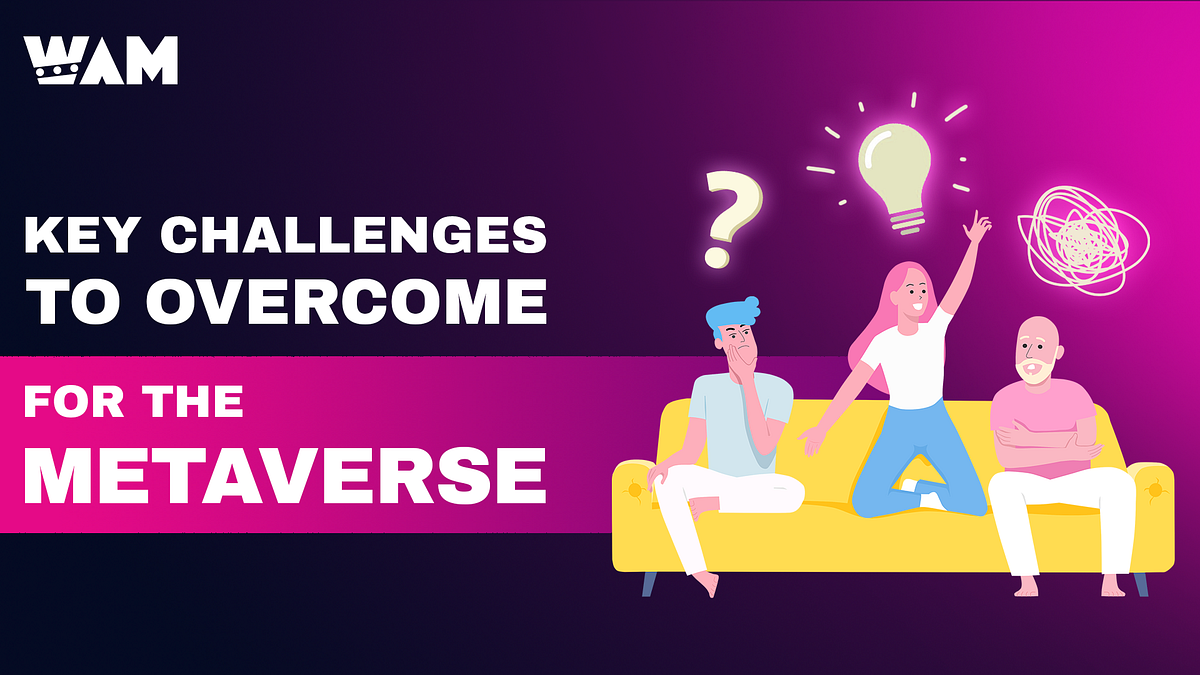 KEY CHALLENGES TO OVERCOME FOR THE METAVERSE | by Asya | WAM.app ...