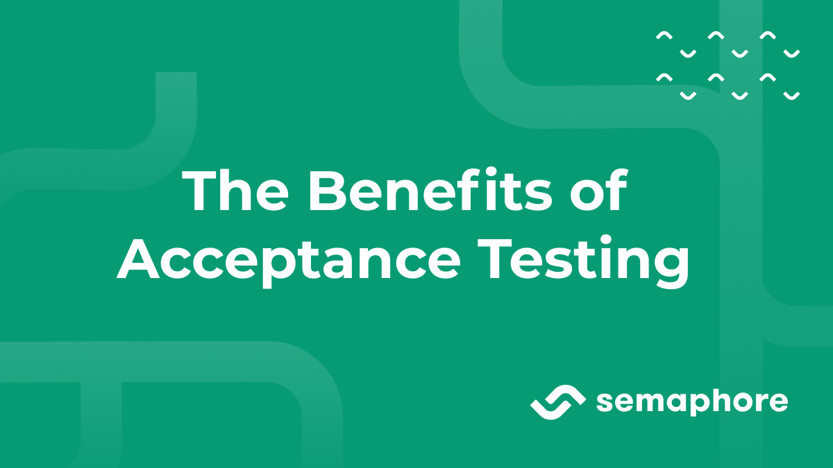 The Benefits of Acceptance Testing | by Semaphore | Medium