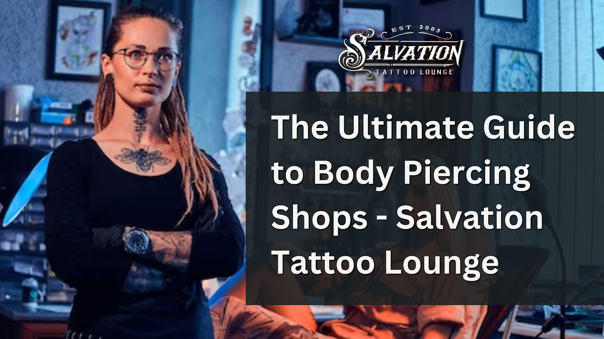 The Ultimate Guide to Body Piercing Shops — Salvation Tattoo Lounge ...