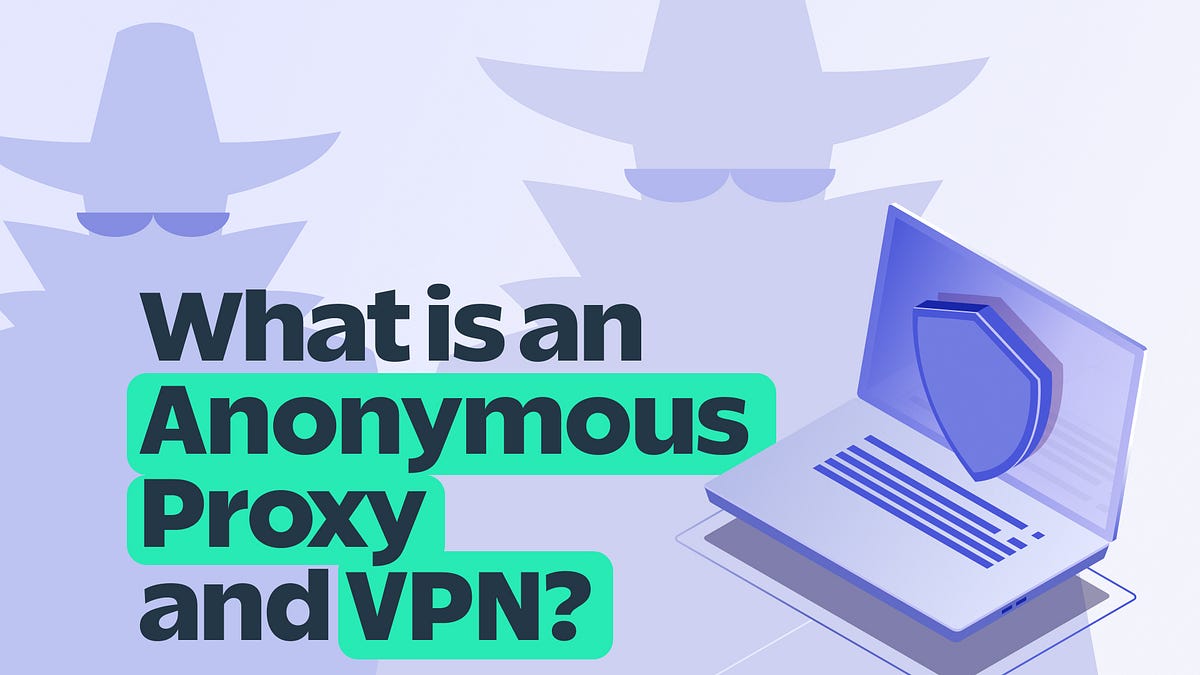 What is an Anonymous Proxy and VPN? | by SOAX | Medium
