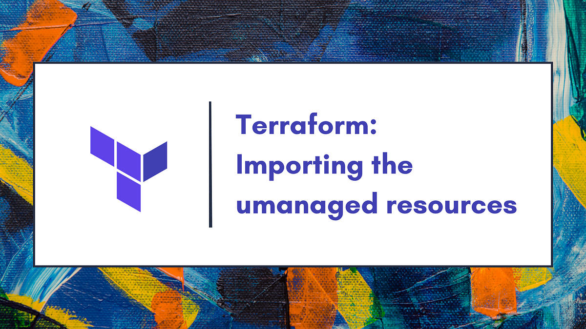 Importing Unmanaged Resources in Terraform | Harsh Patel | FAUN.dev — Developer Community 🐾