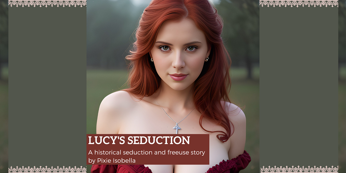 Lucy’s Seduction — the beginning. Lucy decides to lose her virginity to… | by Pixie Isobella ...