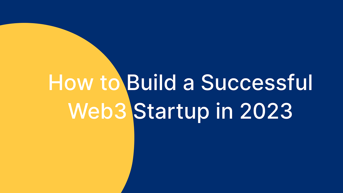 How to Build a Successful Web3 Startup in 2023 | by Oort｜Formerly Computecoin | Mar, 2023 | Medium