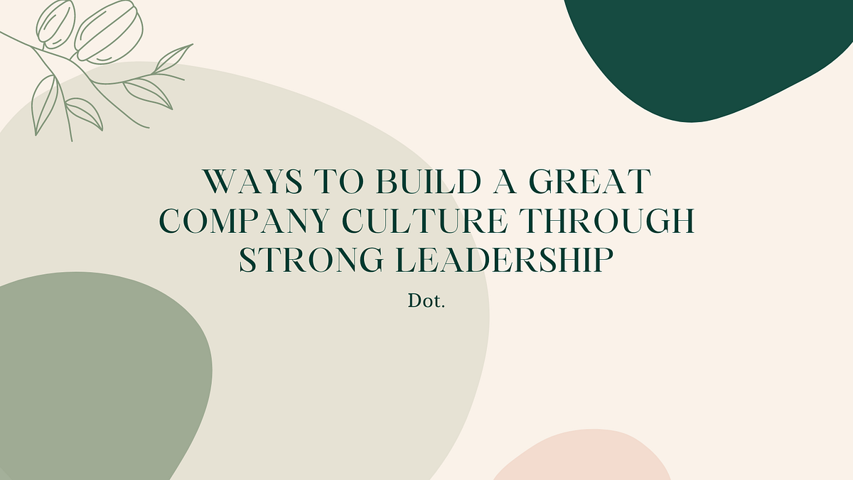 Ways To Build A Great Company Culture Through Strong Leadership | by ...
