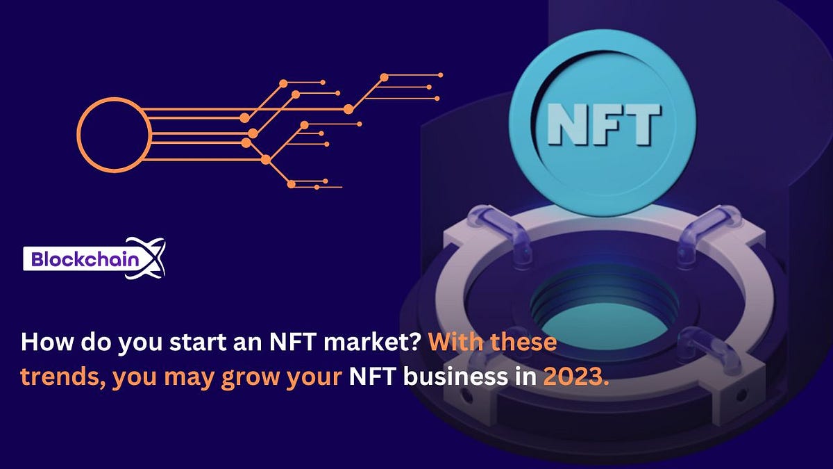 How do you start an NFT market? With these trends, you may grow your ...