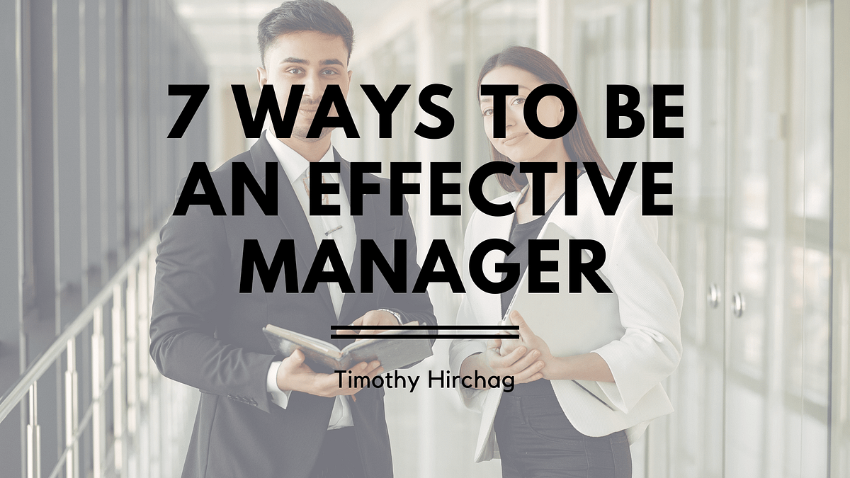7 Ways to be An Effective Manager | by Timothy Hirchag | Medium